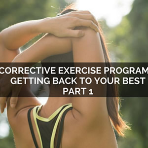Corrective Exercise Programs: Getting Back to Your Best! (Part 1)