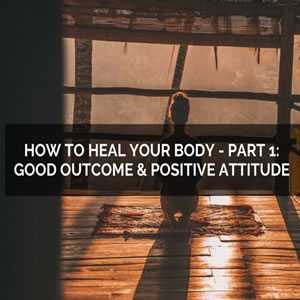 How to Heal Your Body -Part 1: Good Outcome and Positive Attitude ...
